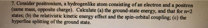Solved 7. Consider positronium, a hydrogenlike atom | Chegg.com