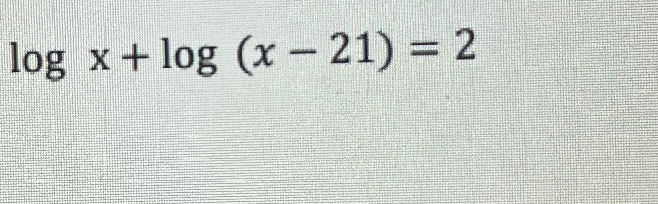 Solved logx+log(x-21)=2 | Chegg.com