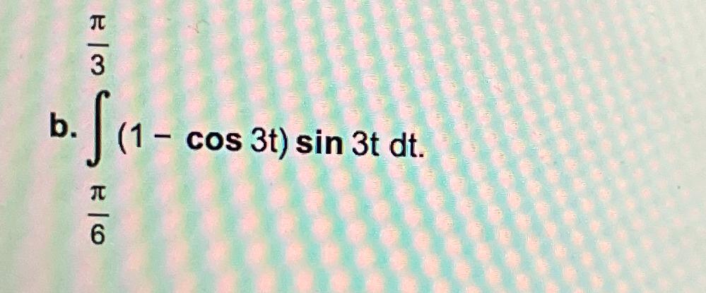 Solved π3b. ∫﻿﻿(1-cos3t)sin3tdt.π6 | Chegg.com