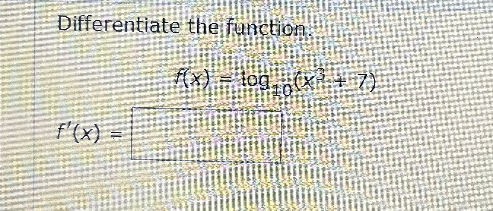 Solved Differentiate the function.f(x)=log10(x3+7)f'(x)= | Chegg.com
