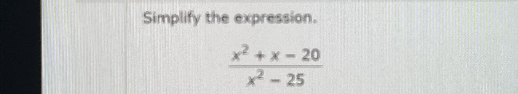 Solved Simplify the expression.x2+x-20x2-25 | Chegg.com