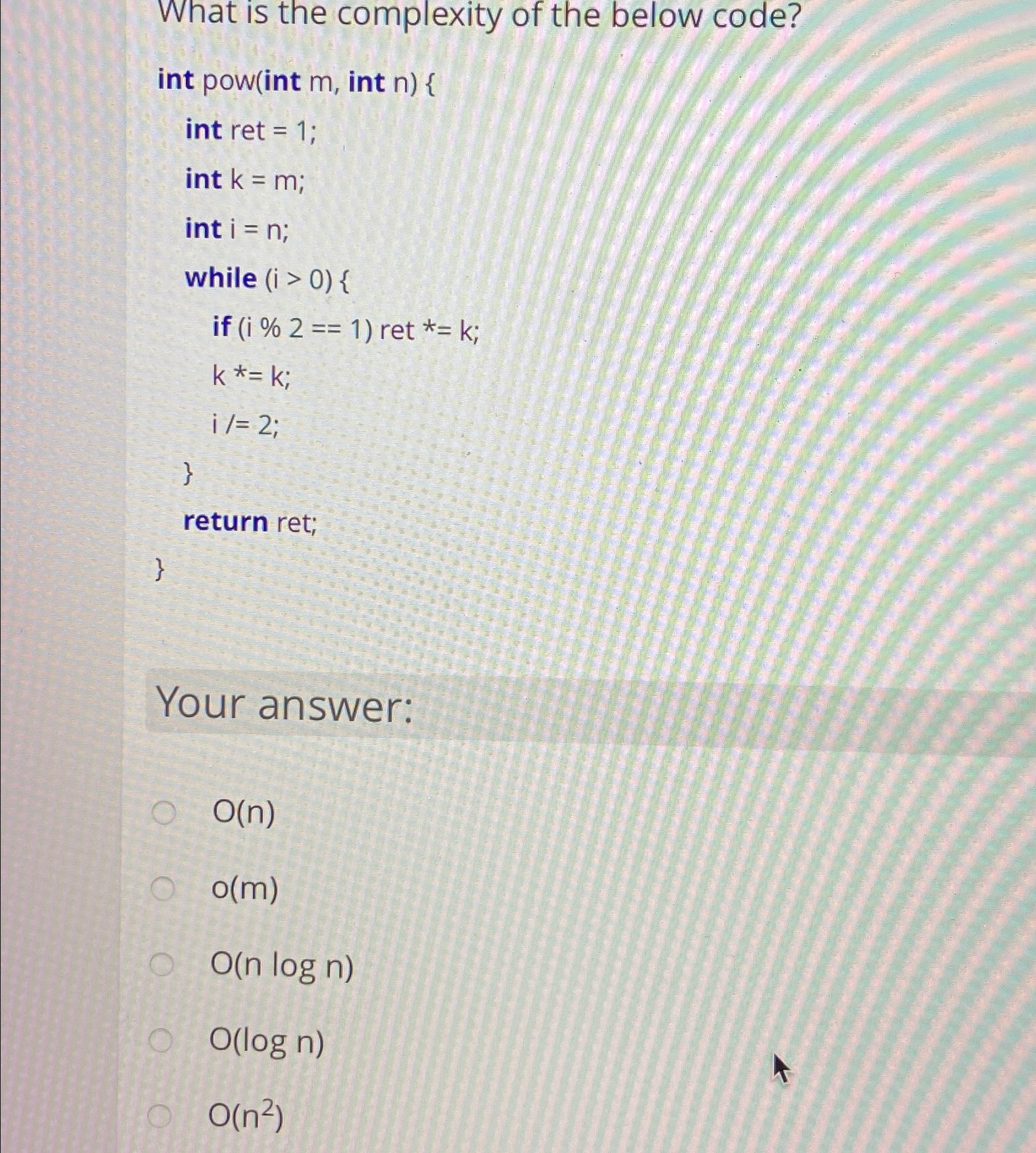 Solved What is the complexity of the below code?int pow(int | Chegg.com