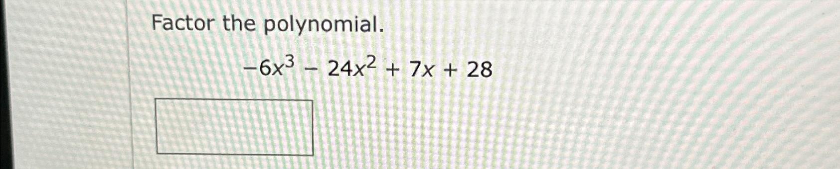 Solved Factor the polynomial.-6x3-24x2+7x+28 | Chegg.com