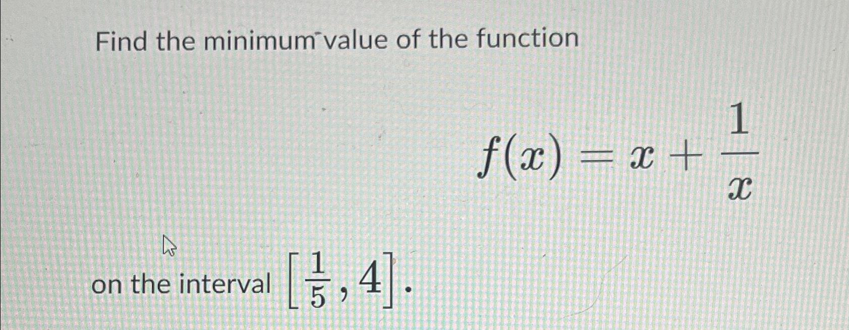 Solved Find the minimum value of the functionf(x)=x+1xon the | Chegg.com