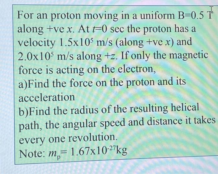 Solved For an proton moving in a uniform B=0.5I along +ve x. | Chegg.com