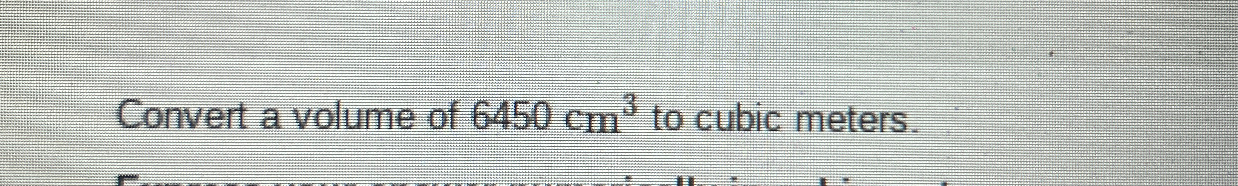 Solved Convert a volume of 6450cm3 ﻿to cubic meters. | Chegg.com