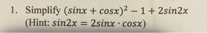 Solved 1. Simplify (sinx + cosx)? - 1+ 2sin2x (Hint: sin2x | Chegg.com