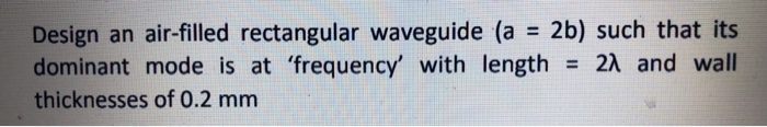 Solved Design an air-filled rectangular waveguide (a = 2b) | Chegg.com