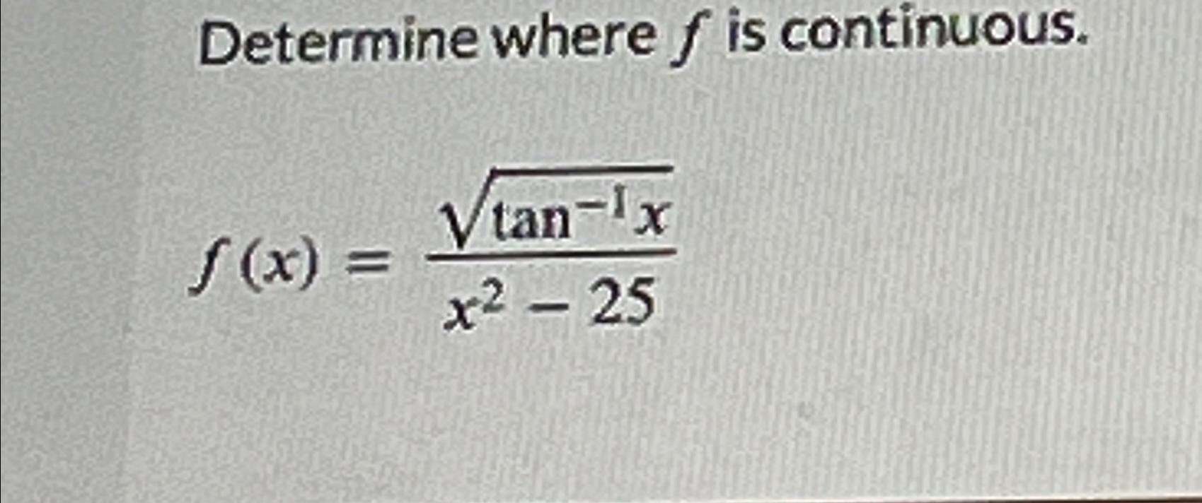 Solved Determine where f ﻿is continuous.f(x)=tan-1x2x2-25 | Chegg.com