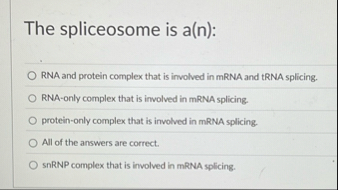 Solved The spliceosome is a(n) ﻿:RNA and protein complex | Chegg.com