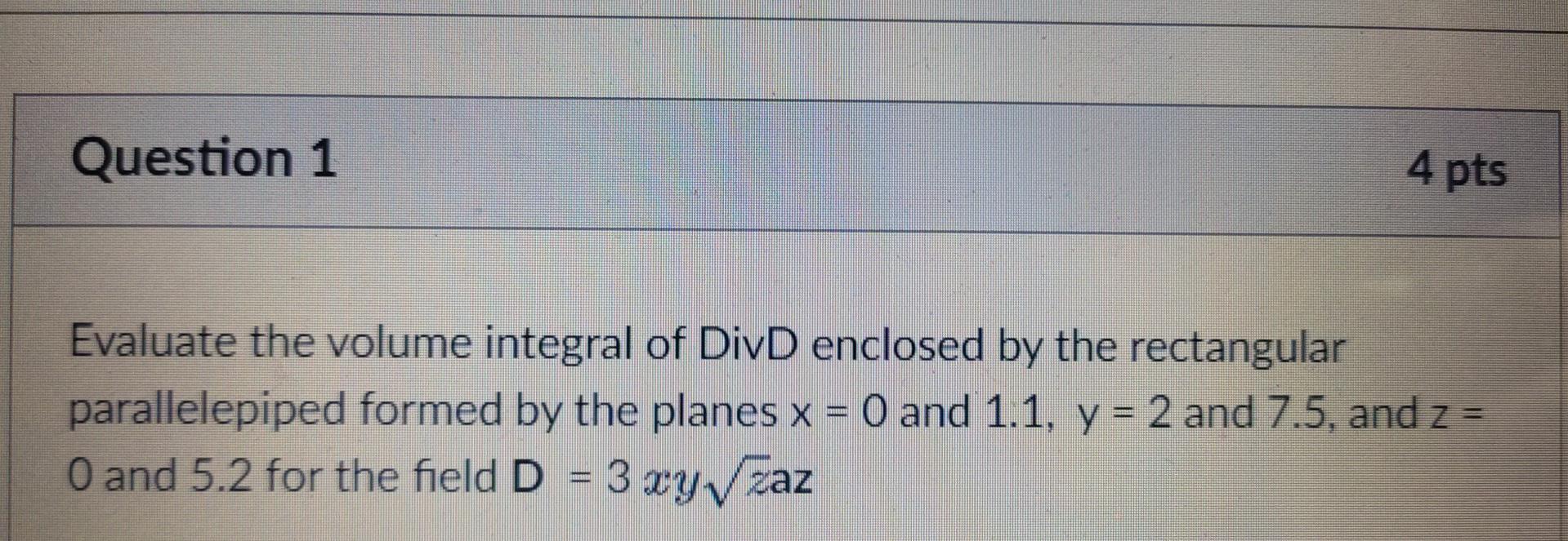 Solved Question 1 4 pts Evaluate the volume integral of DivD | Chegg.com