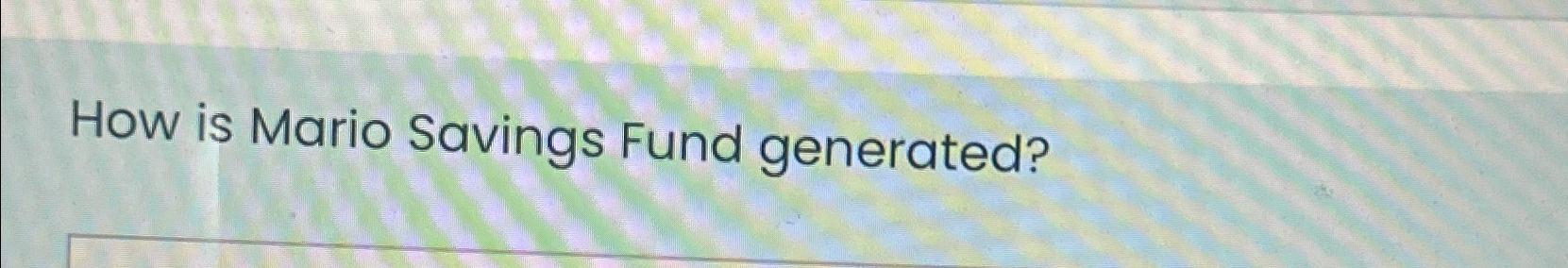 Solved How is Mario Savings Fund generated? | Chegg.com