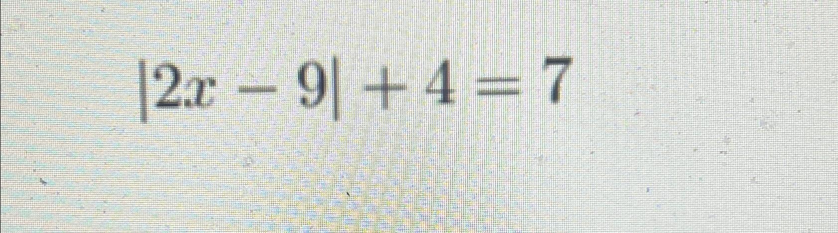 Solved |2x-9|+4=7 | Chegg.com