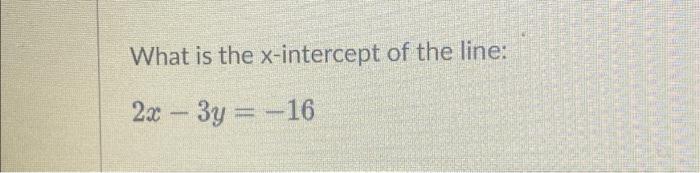 Solved What is the x-intercept of the line: 2x−3y=−16 | Chegg.com