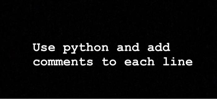 Solved Use python and add comments to each line You need | Chegg.com