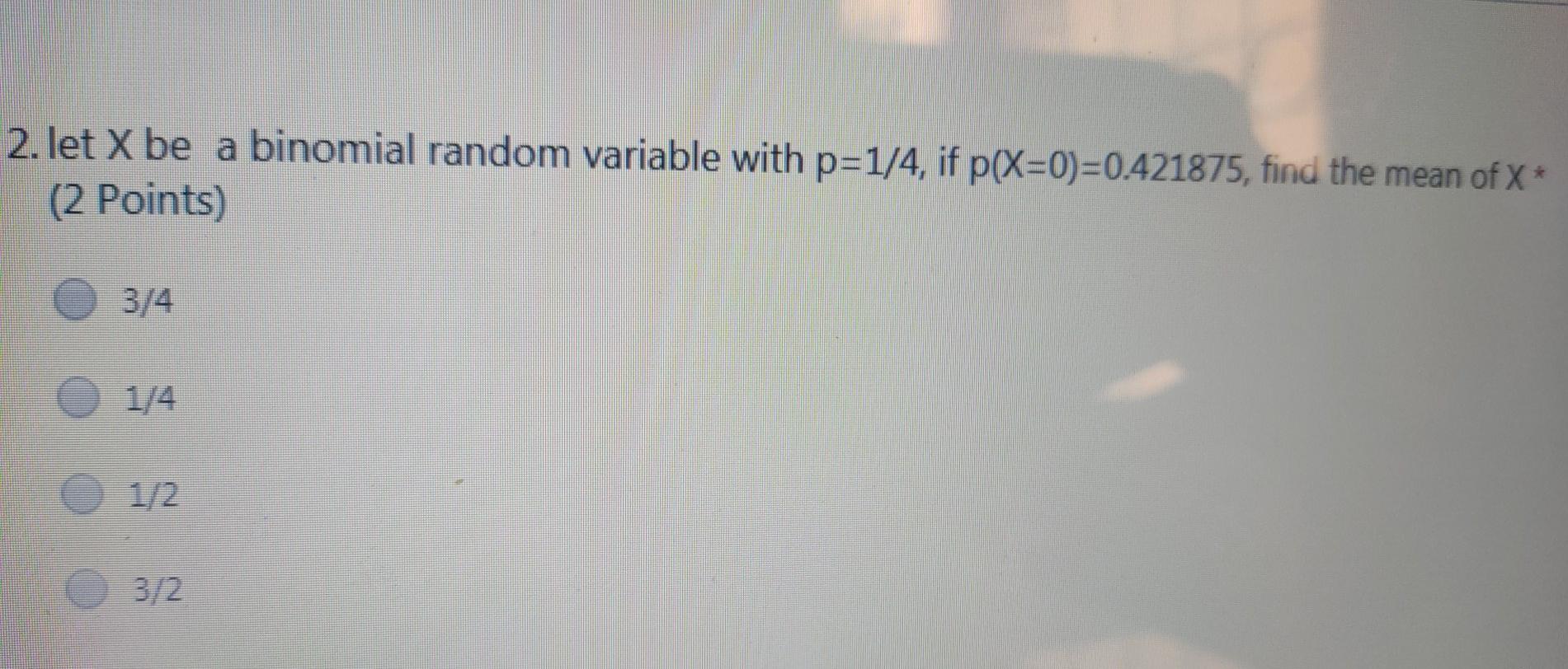 Solved 2. let X be a binomial random variable with p=1/4, if | Chegg.com