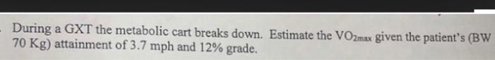 Solved During a GXT the metabolic cart breaks down. Estimate | Chegg.com