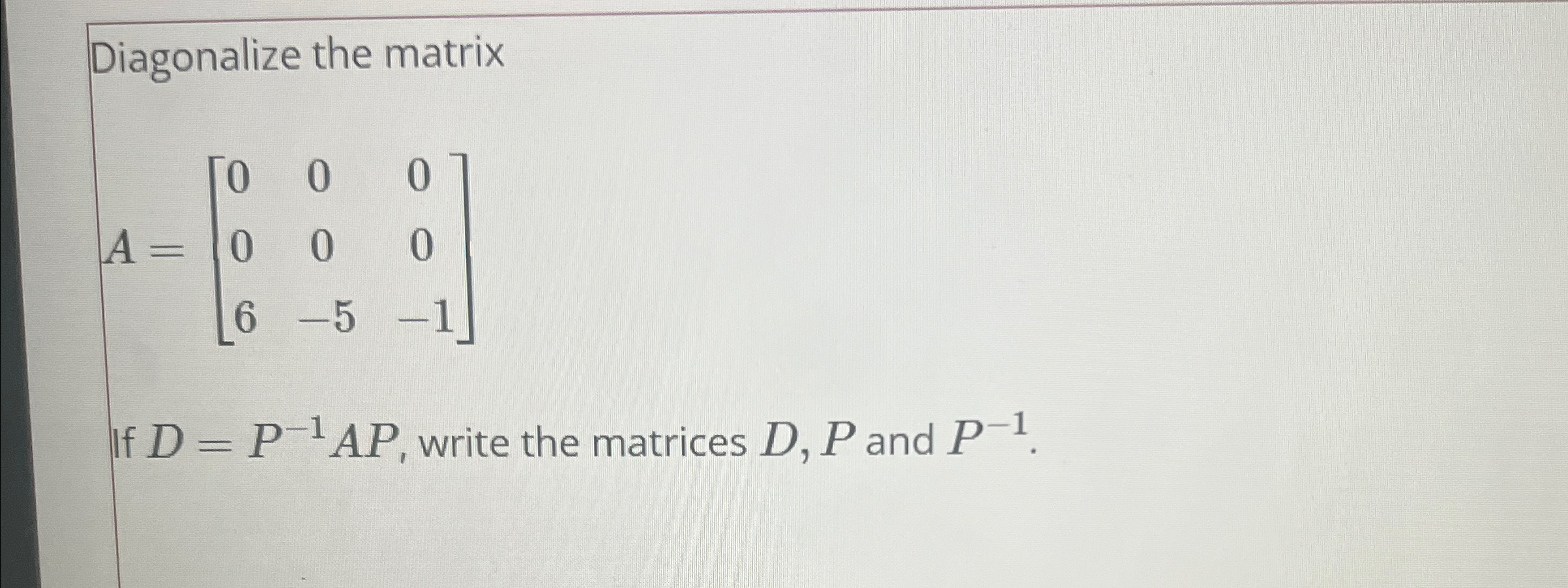 Solved Diagonalize the matrixA=[0000006-5-1]If D=P-1AP, | Chegg.com