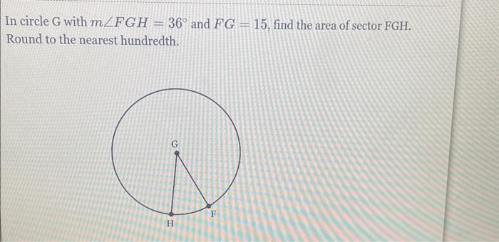 Solved In circle G with m∠FGH=36∘ and FG=15, find the area | Chegg.com