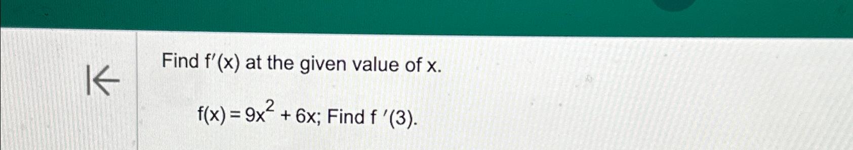 Solved Find f'(x) ﻿at the given value of x.f(x)=9x2+6x; Find | Chegg.com