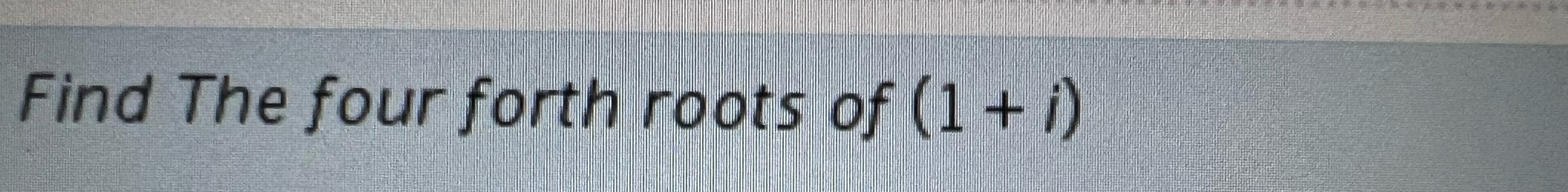 Solved Find The four forth roots of (1+i) | Chegg.com
