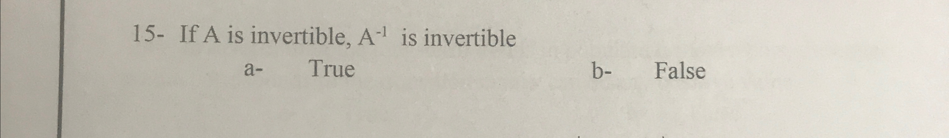 Solved 15- ﻿If A ﻿is invertible, A-1 ﻿is invertiblea- | Chegg.com