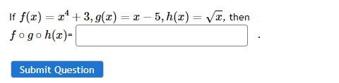 Solved If f(x) = x¹ +3, g(x) = fogoh(x)= = x -5, h(x)=√x, | Chegg.com
