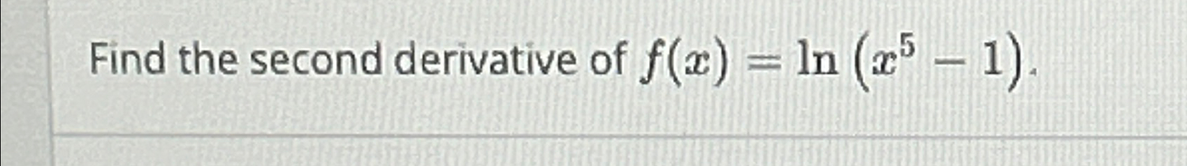 Solved Find the second derivative of f(x)=ln(x5-1) | Chegg.com