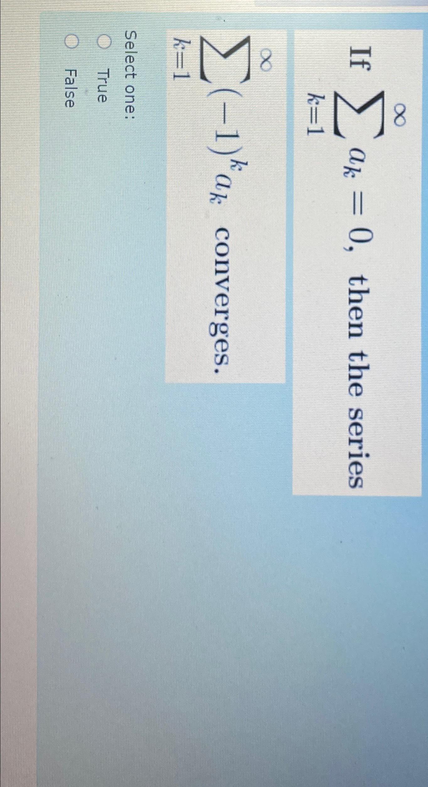 Solved If ∑k=1∞ak=0, ﻿then the series∑k=1∞(-1)kak | Chegg.com