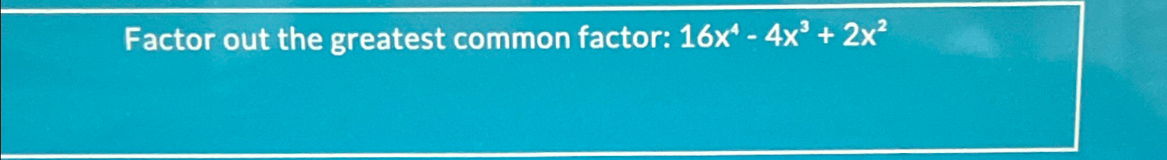 Solved Factor out the greatest common factor: 16x4-4x3+2x2 | Chegg.com