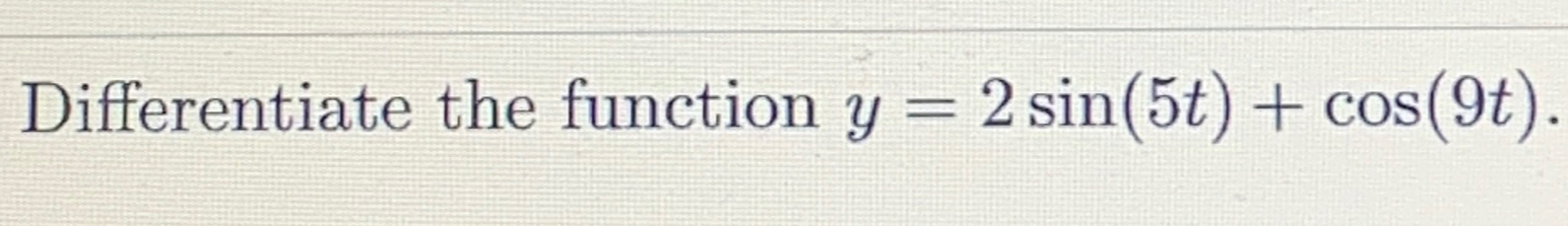 Solved Differentiate the function y=2sin(5t)+cos(9t). | Chegg.com