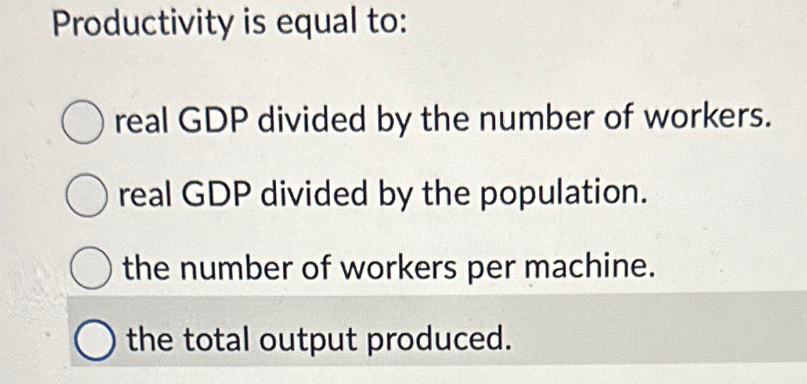 Productivity is equal to:real GDP divided by the | Chegg.com