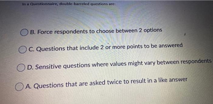 Solved In a Questionnaire, double barreled questions are: B. | Chegg.com