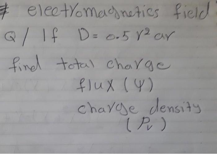 Solved * electromagnetics field Q/If D=0.5r2ar find total | Chegg.com