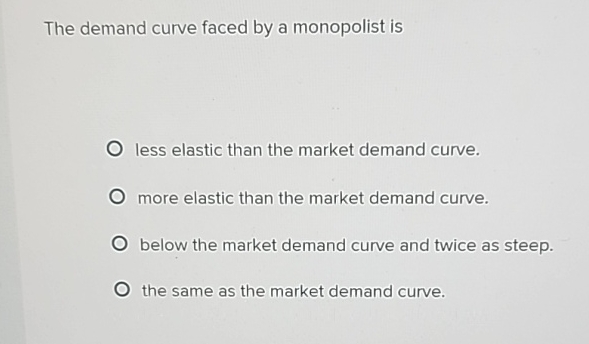 Solved The demand curve faced by a monopolist isless elastic | Chegg.com