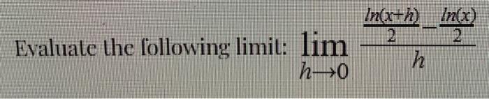 Solved Evaluate the following limit: lim h->0 In(x+h) In() 2 | Chegg.com