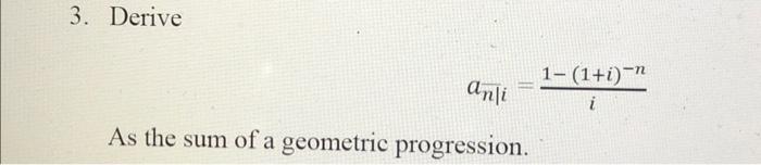 Solved 3. Derive an∣i=i1−(1+i)−n As the sum of a geometric | Chegg.com