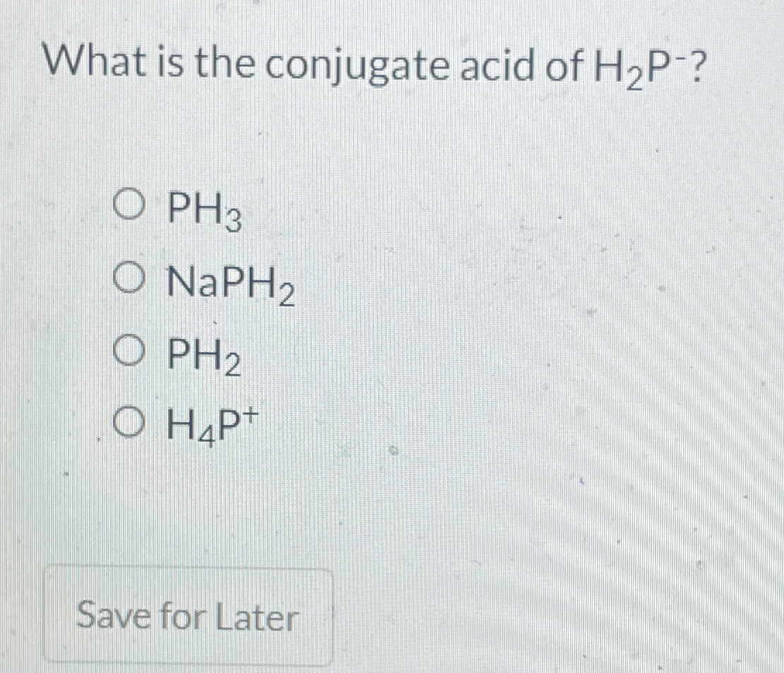 Solved What is the conjugate acid of H2P-?PH3NaPH2PH2H4P+ | Chegg.com