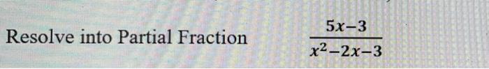 Solved Resolve into Partial Fraction 5x-3 x2–2x-3 | Chegg.com