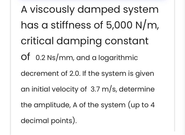 Solved A viscously damped system has a stiffness of 5,000 | Chegg.com