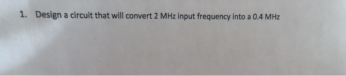 Solved design a circuit that will convert 2 MHz input | Chegg.com