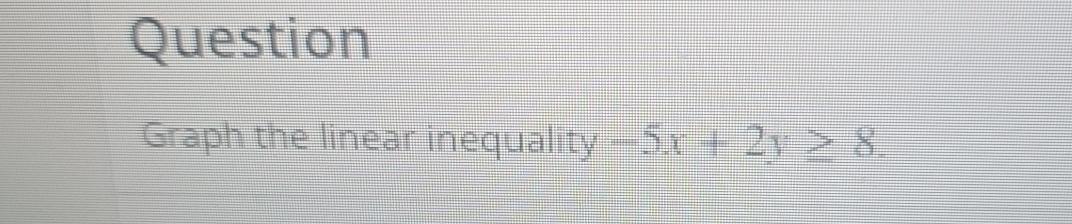 QuestionGraph the linear inequality -5x+2y≥8. | Chegg.com