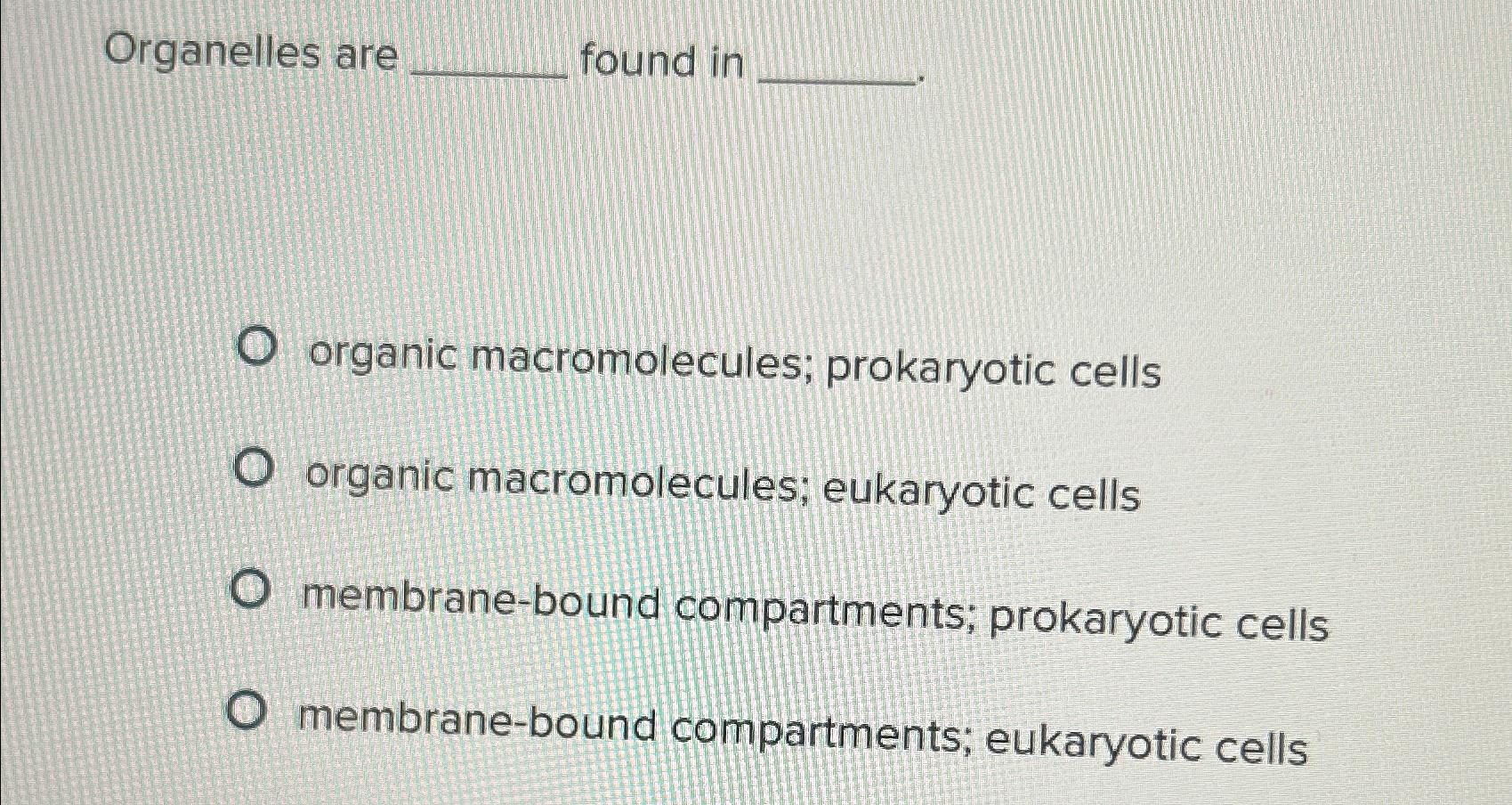 Solved Organelles are found in organic macromolecules; | Chegg.com