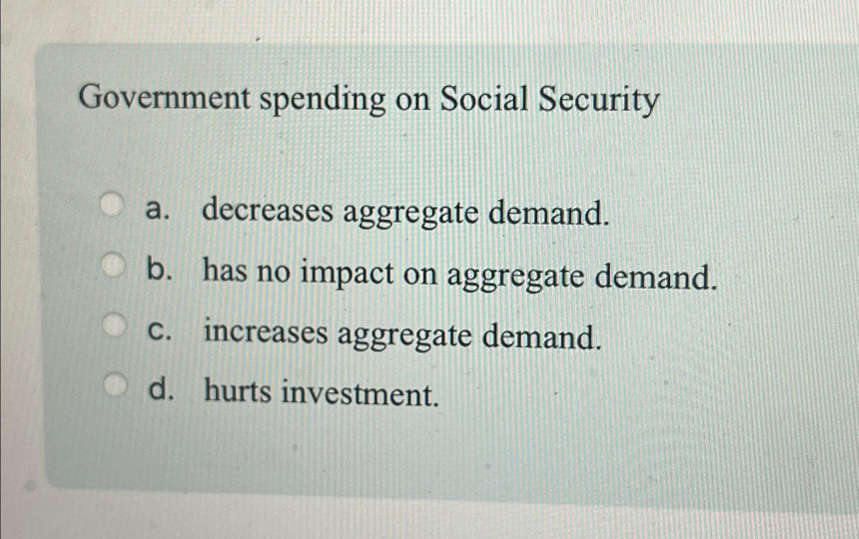 Solved Government spending on Social Securitya. ﻿decreases | Chegg.com