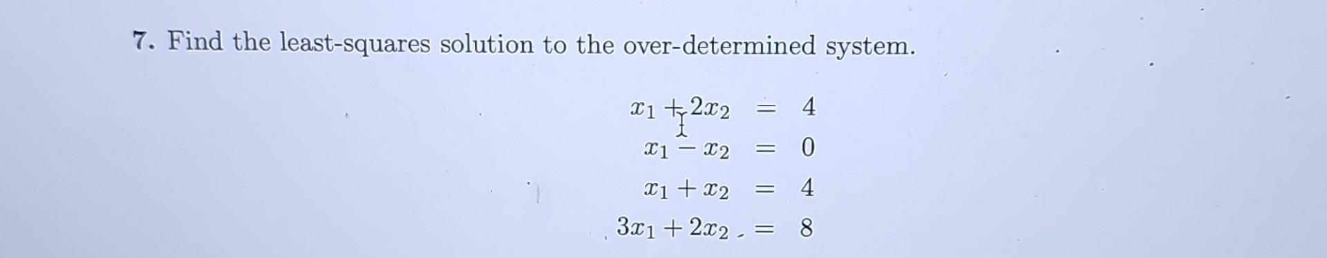 Solved 7. Find the least-squares solution to the | Chegg.com