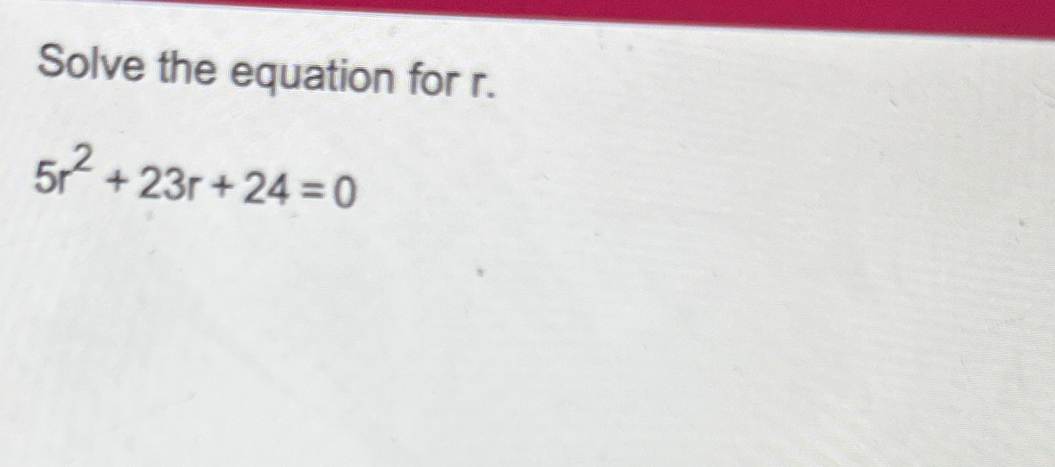 Solved Solve the equation for r.5r2+23r+24=0 | Chegg.com