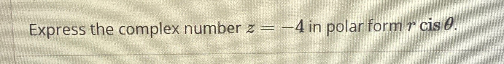 Solved Express the complex number z=-4 ﻿in polar form rcisθ. | Chegg.com