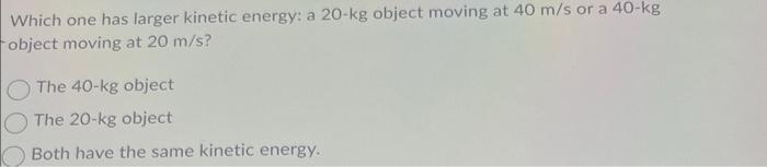Solved Which one has larger kinetic energy: a 20−kg object | Chegg.com