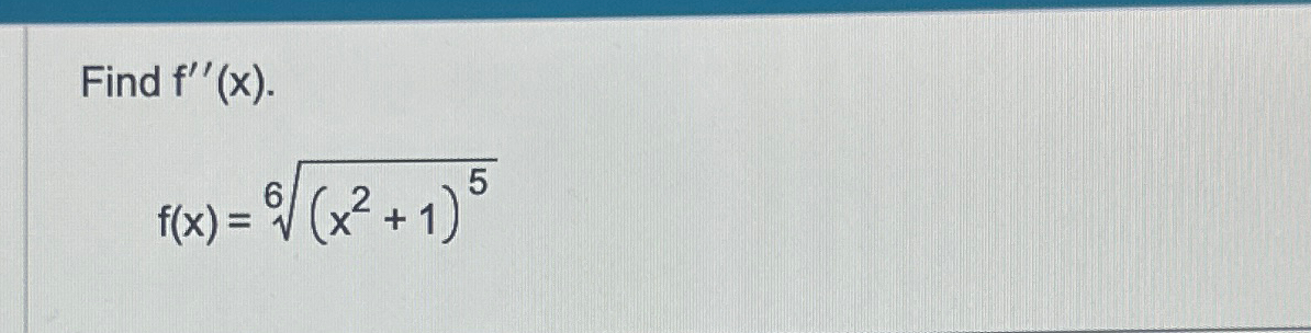Solved Find f''(x).f(x)=(x2+1)56 | Chegg.com