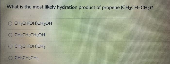 Solved What is the most likely hydration product of propene | Chegg.com
